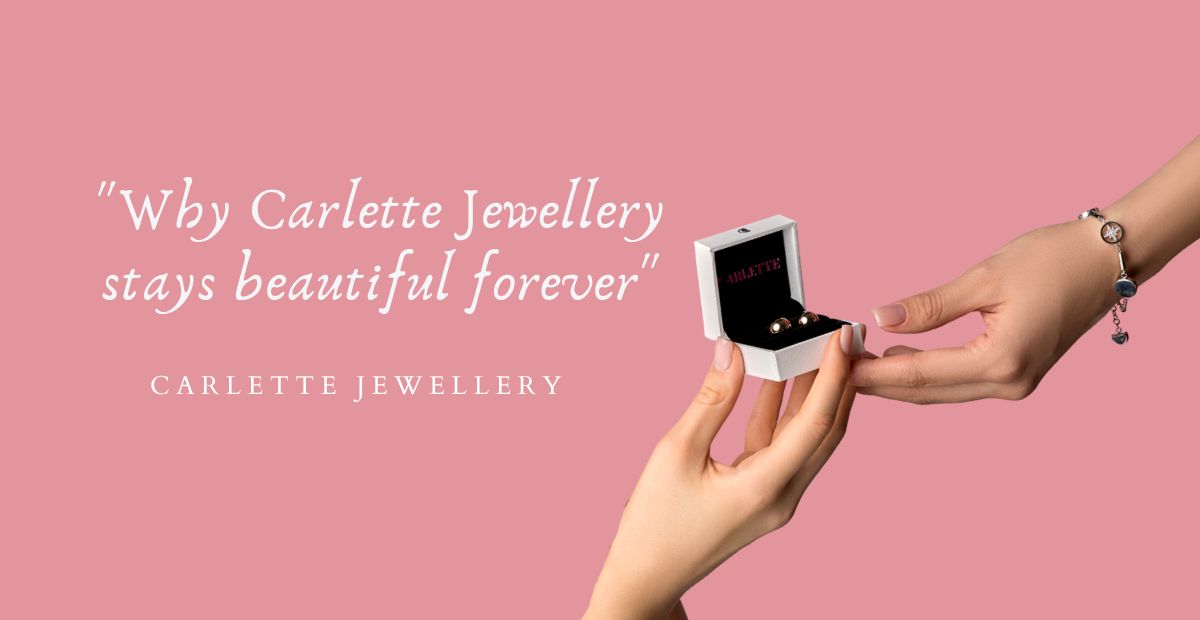 Why Carlette Jewellery stays beautiful forever
